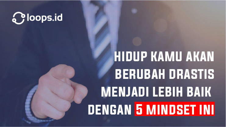 Hidup Kamu Akan Berubah Drastis Menjadi Lebih Baik Dengan 5 Mindset Ini – Keadilan Leads Bagi ...